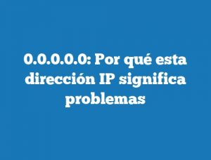 0.0.0.0.0: Por qué esta dirección IP significa problemas | TecnoNautas