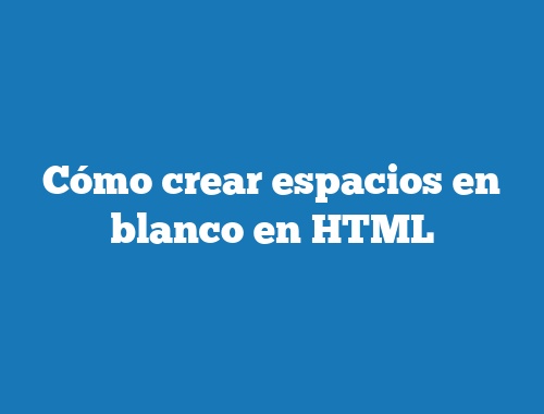 Cómo crear espacios en blanco en HTML | TecnoNautas