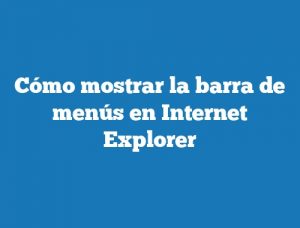 Cómo mostrar la barra de menús en Internet Explorer | TecnoNautas