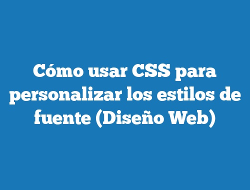 Cómo usar CSS para personalizar los estilos de fuente (Diseño Web ...