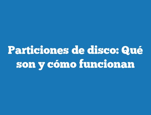 Particiones de disco: Qué son y cómo funcionan | TecnoNautas
