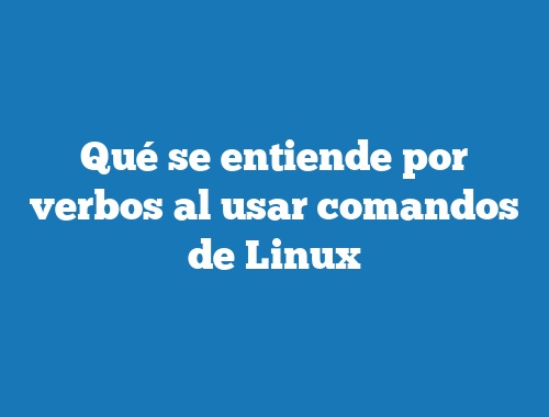 Qué se entiende por verbos al usar comandos de Linux | TecnoNautas