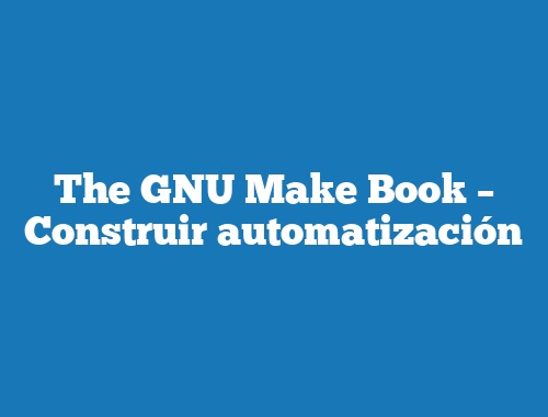 The GNU Make Book - Construir automatización | TecnoNautas